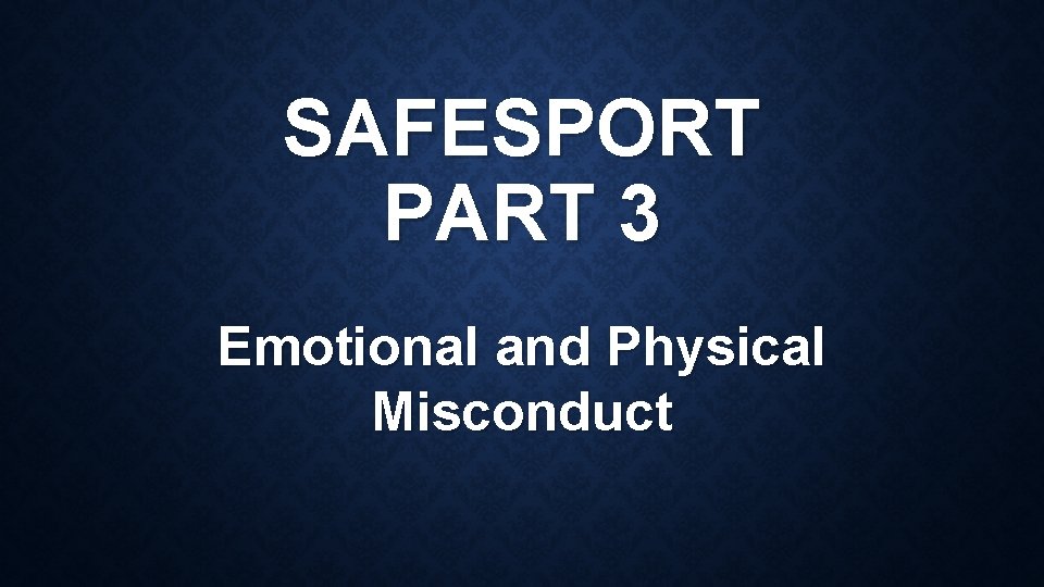 SAFESPORT PART 3 Emotional and Physical Misconduct INTRODUCTION
