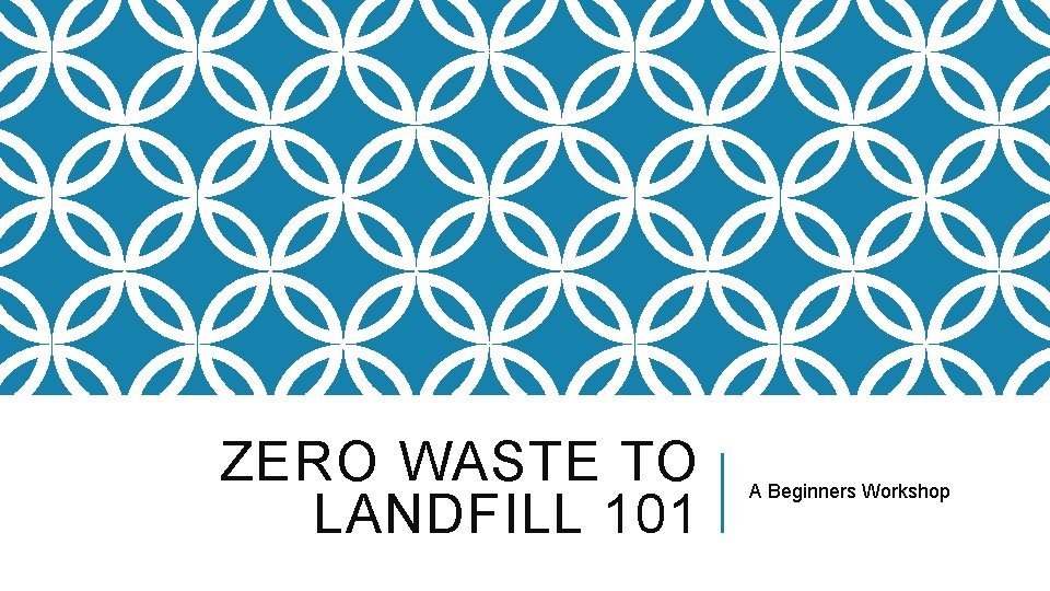 ZERO WASTE TO LANDFILL 101 A Beginners Workshop