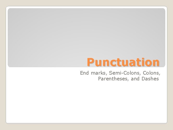 Punctuation End marks SemiColons Parentheses and Dashes End