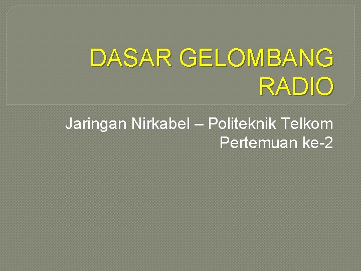DASAR GELOMBANG RADIO Jaringan Nirkabel Politeknik Telkom Pertemuan