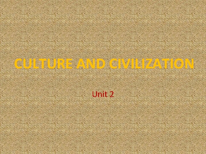 CULTURE AND CIVILIZATION Unit 2 What is culture
