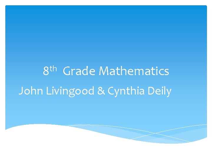 8 th Grade Mathematics John Livingood Cynthia Deily