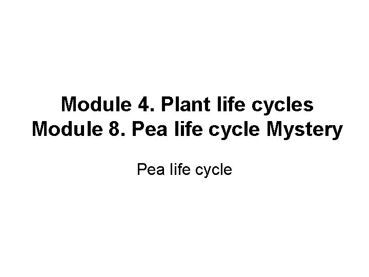 Module 4 Plant life cycles Module 8 Pea