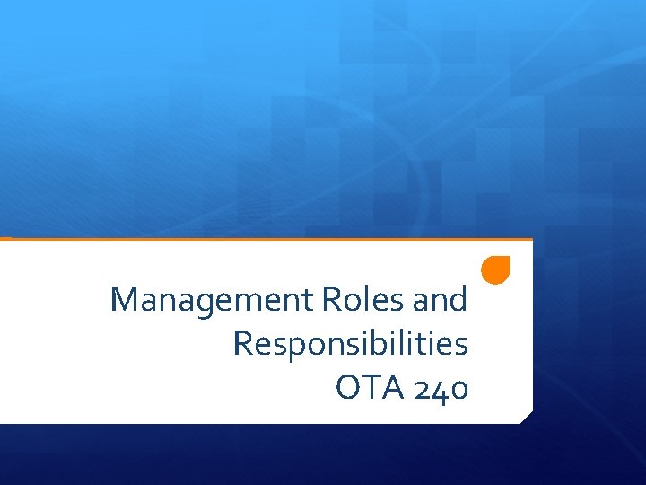Management Roles and Responsibilities OTA 240 Objectives Understand