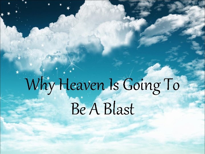 Why Heaven Is Going To Be A Blast