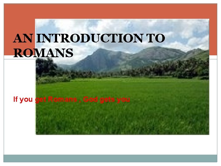 AN INTRODUCTION TO ROMANS If you get Romans
