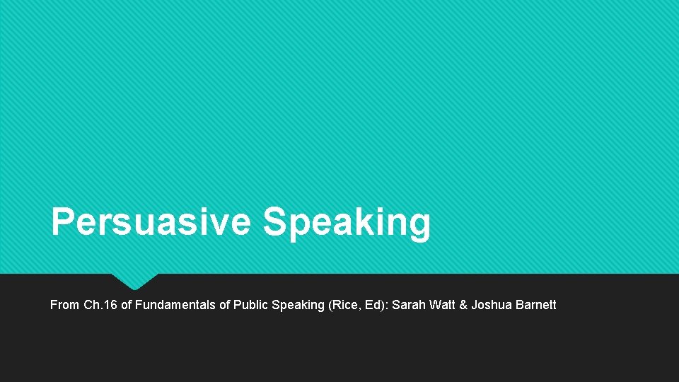 Persuasive Speaking From Ch 16 of Fundamentals of
