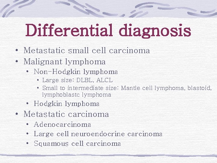 Differential diagnosis Metastatic small cell carcinoma Malignant lymphoma