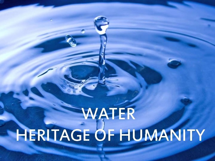 WATER HERITAGE OF HUMANITY WHAT IS WATER Water