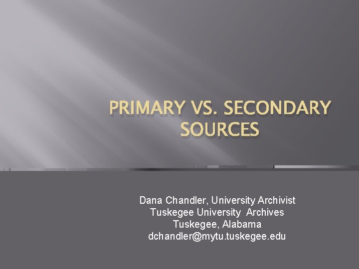 PRIMARY VS SECONDARY SOURCES Dana Chandler University Archivist