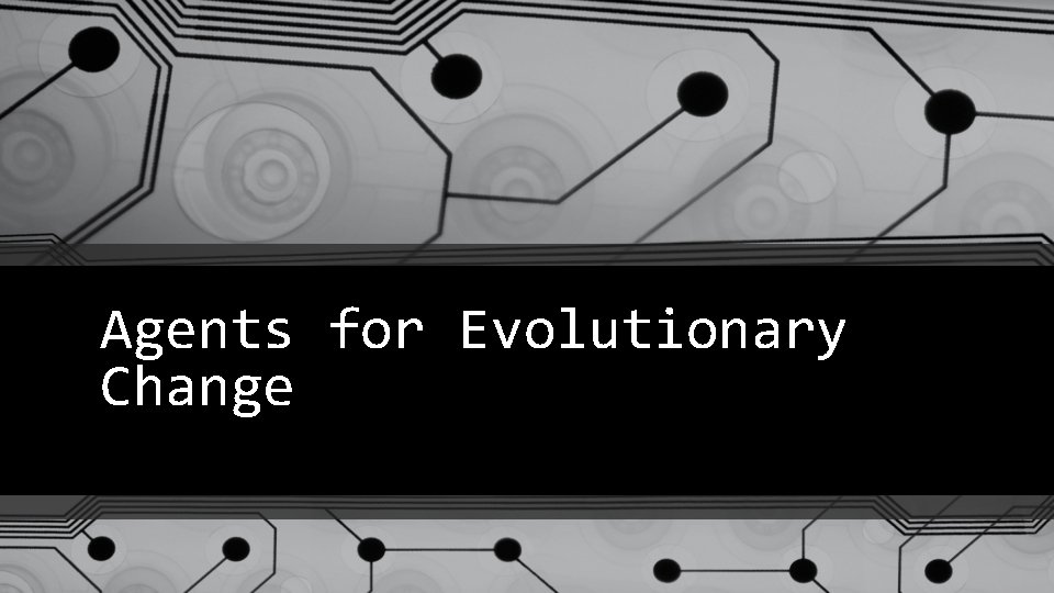 Agents for Evolutionary Change There are 5 major