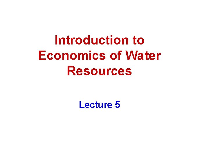 Introduction to Economics of Water Resources Lecture 5