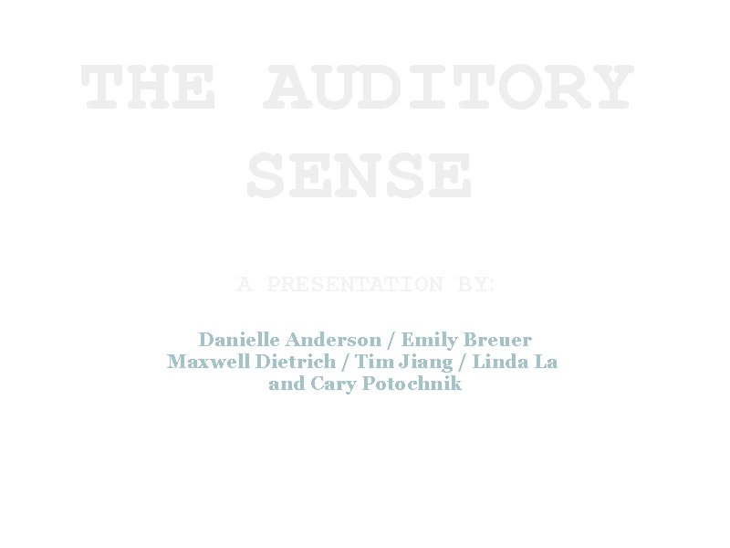 THE AUDITORY SENSE A PRESENTATION BY Danielle Anderson
