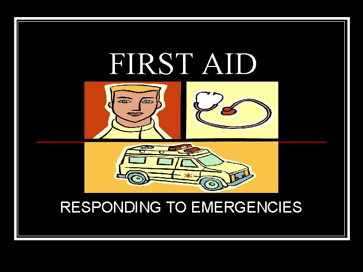 FIRST AID RESPONDING TO EMERGENCIES Focus topics for