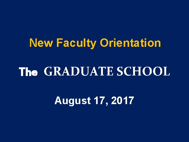 New Faculty Orientation The GRADUATE SCHOOL August 17