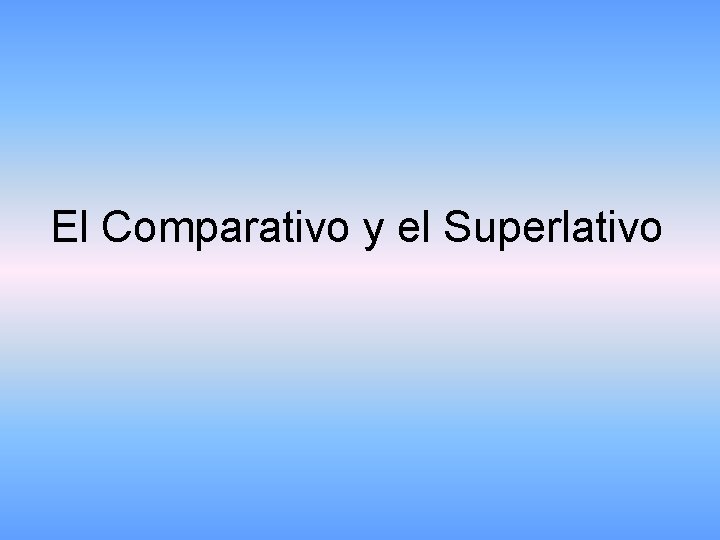 El Comparativo y el Superlativo Los comparativos se