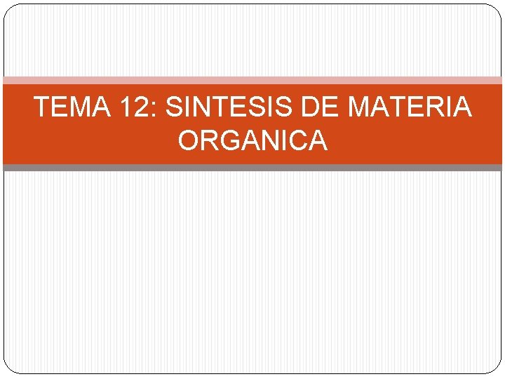 TEMA 12 SINTESIS DE MATERIA ORGANICA 2 Tema