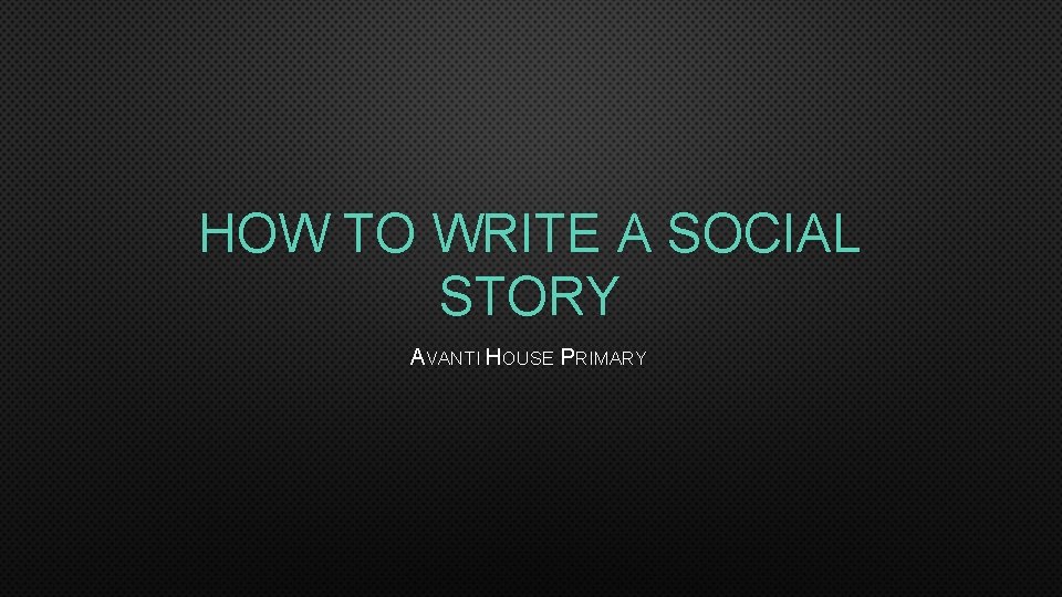 HOW TO WRITE A SOCIAL STORY AVANTI HOUSE