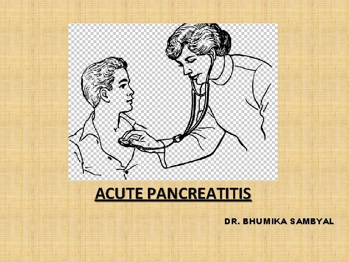 ACUTE PANCREATITIS DR BHUMIKA SAMBYAL ACUTE PANCREATITIS Acute