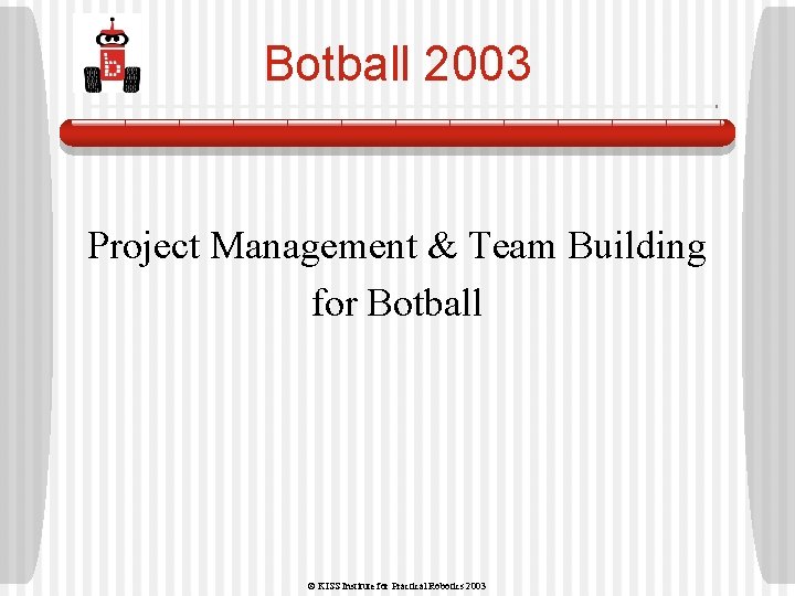 Botball 2003 Project Management Team Building for Botball