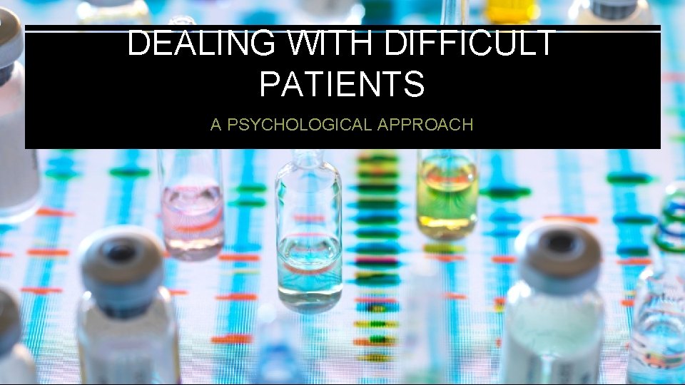 DEALING WITH DIFFICULT PATIENTS A PSYCHOLOGICAL APPROACH OVERVIE