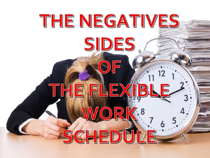 THE NEGATIVES SIDES OF THE FLEXIBLE WORK SCHEDULE