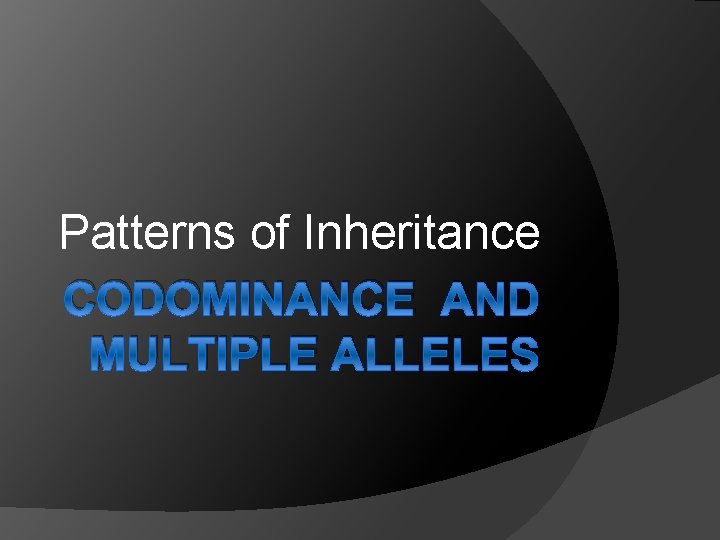 Patterns of Inheritance CODOMINANCE AND MULTIPLE ALLELES Co