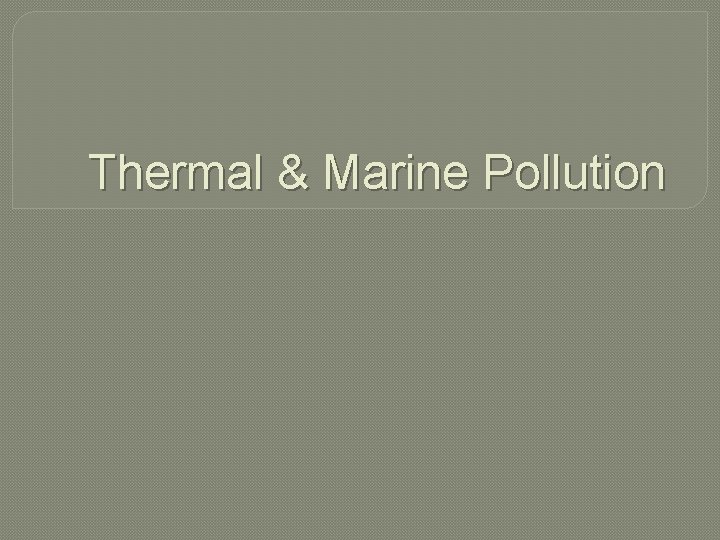Thermal Marine Pollution Thermal Pollution is the harmful