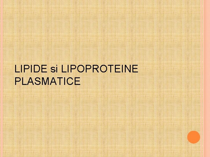 LIPIDE si LIPOPROTEINE PLASMATICE METABOLISMUL LIPIDELOR LIPIDELE Substante