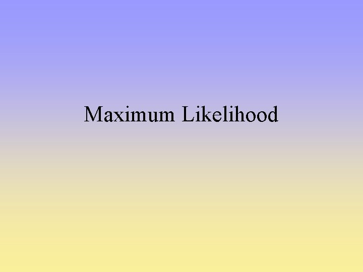 Maximum Likelihood Much estimation theory is presented in