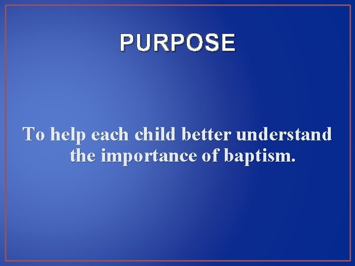 LESSON 11 BAPTISM PURPOSE To help each child