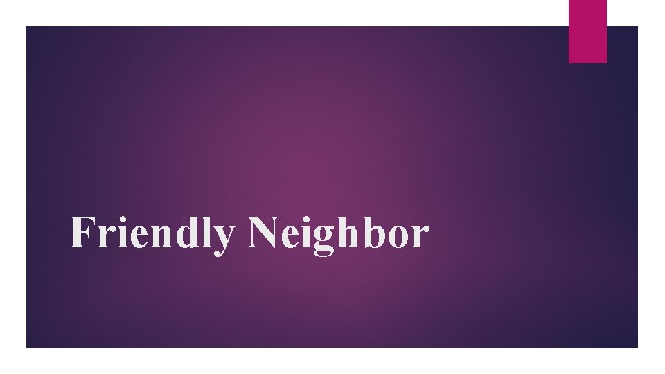 Do you have a friendly neighbor How friendly