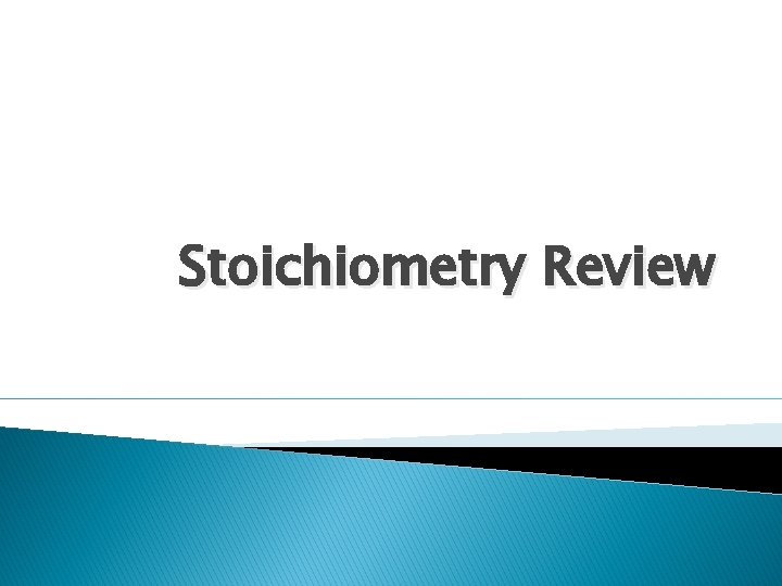 Stoichiometry Review If your given is in moles