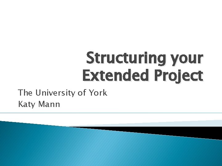 Structuring your Extended Project The University of York