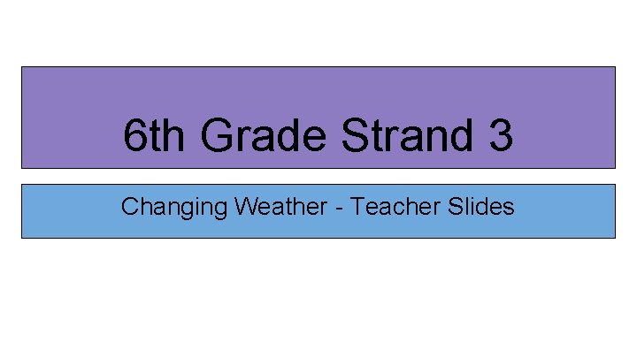 6 th Grade Strand 3 Changing Weather Teacher