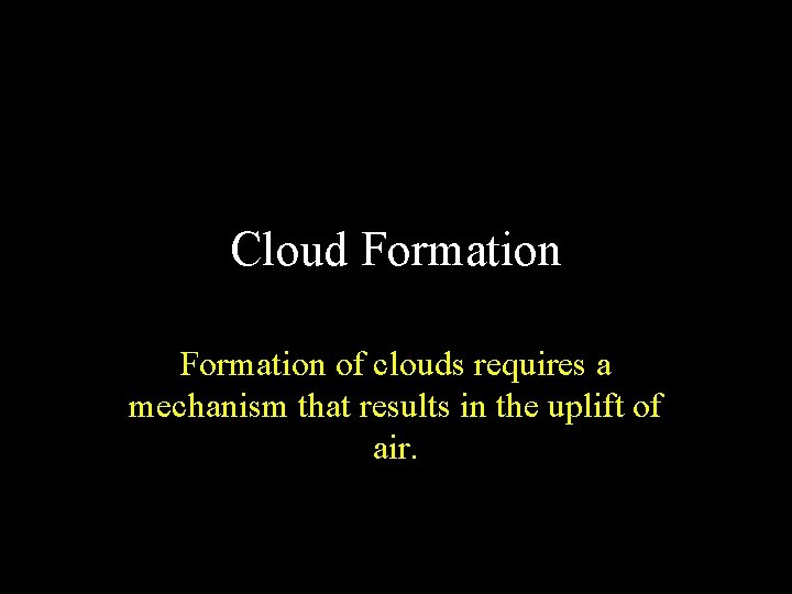 Cloud Formation of clouds requires a mechanism that