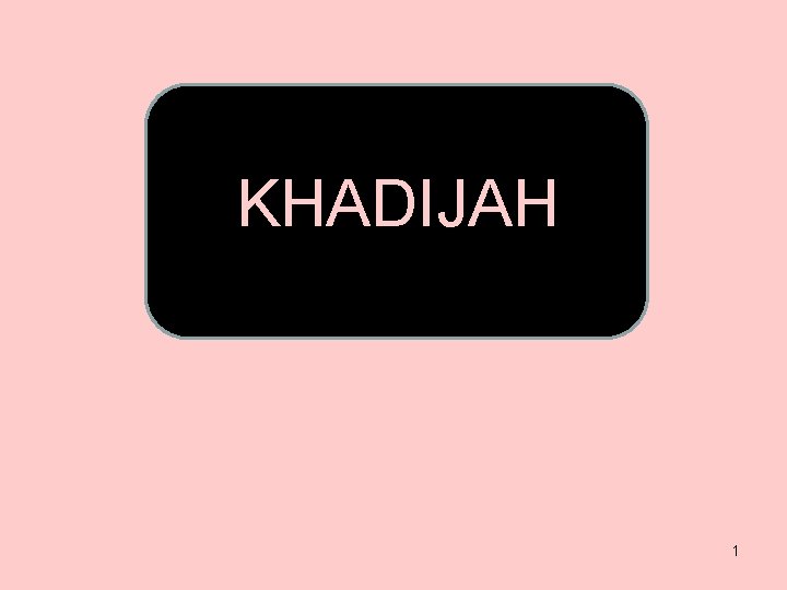 KHADIJAH 1 Students learn to 1a Explain Khadijahs