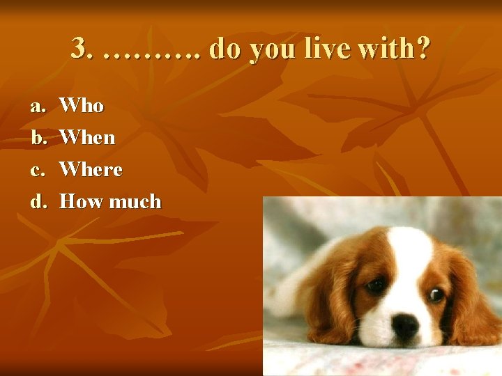 1 do you live a Who b When