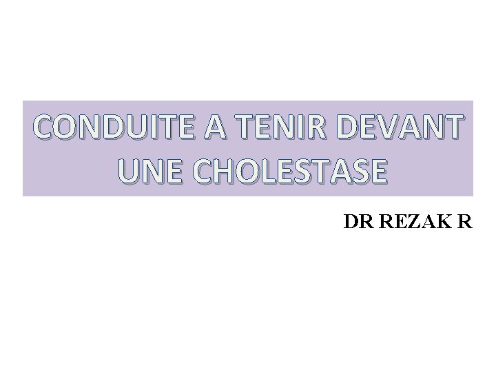 CONDUITE A TENIR DEVANT UNE CHOLESTASE DR REZAK