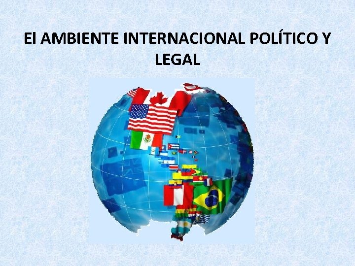 El AMBIENTE INTERNACIONAL POLTICO Y LEGAL 1 Los