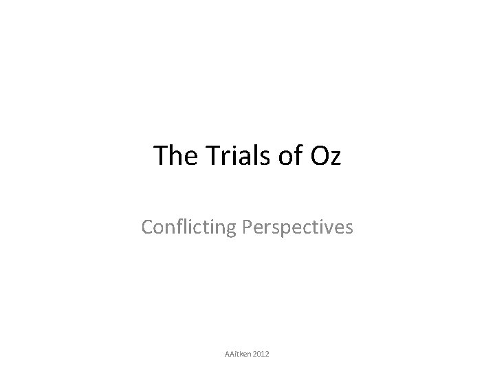 The Trials of Oz Conflicting Perspectives AAitken 2012