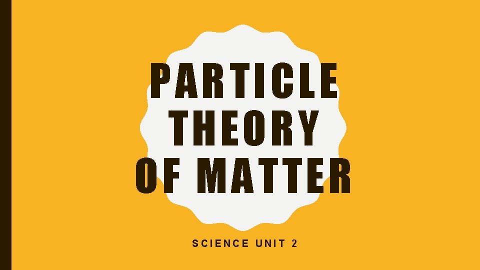 PARTICLE THEORY OF MATTER SCIENCE UNIT 2 WHAT