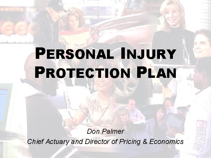 PERSONAL INJURY PROTECTION PLAN Don Palmer Chief Actuary