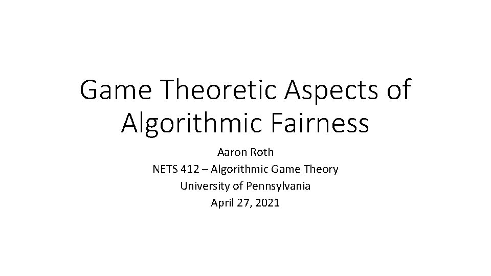 Game Theoretic Aspects of Algorithmic Fairness Aaron Roth