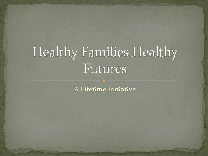 Healthy Families Healthy Futures A Lifetime Initiative Want