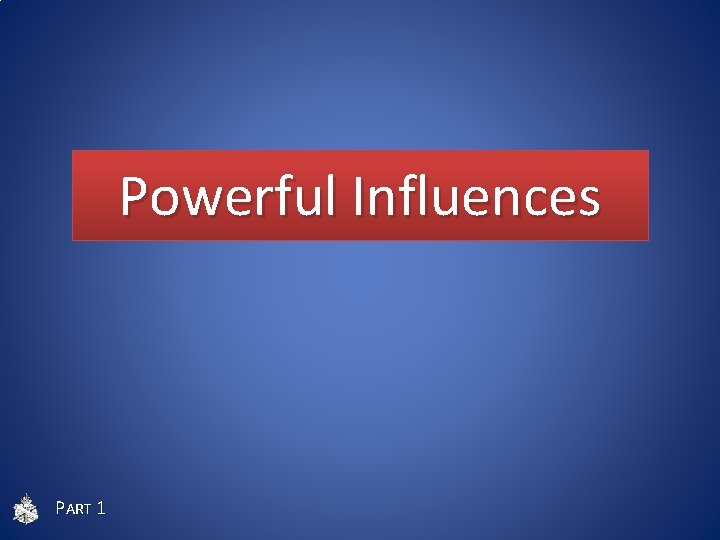 Powerful Influences PART 1 Influence To have an