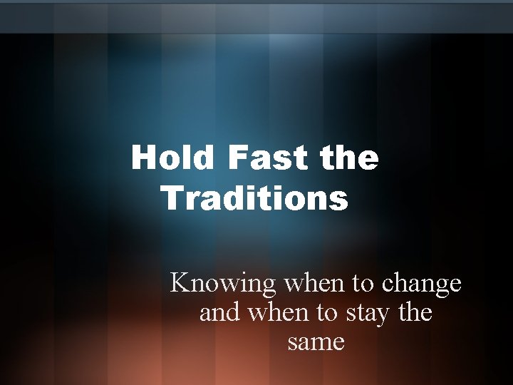 Hold Fast the Traditions Knowing when to change