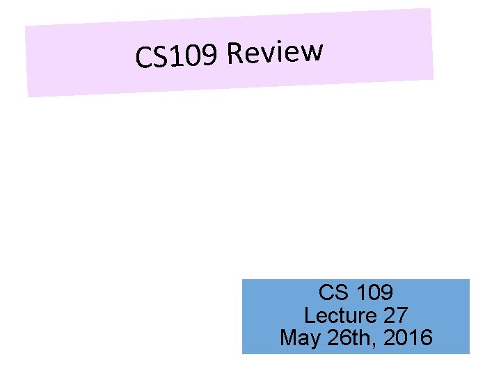 CS 109 Review CS 109 Lecture 27 May