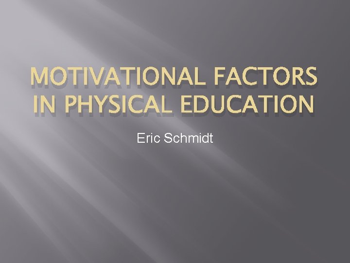 MOTIVATIONAL FACTORS IN PHYSICAL EDUCATION Eric Schmidt Importance