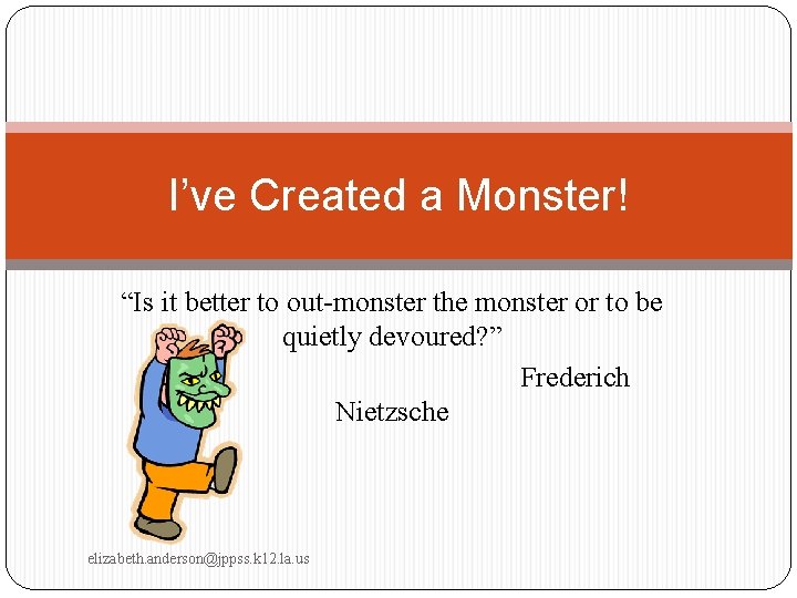 Ive Created a Monster Is it better to